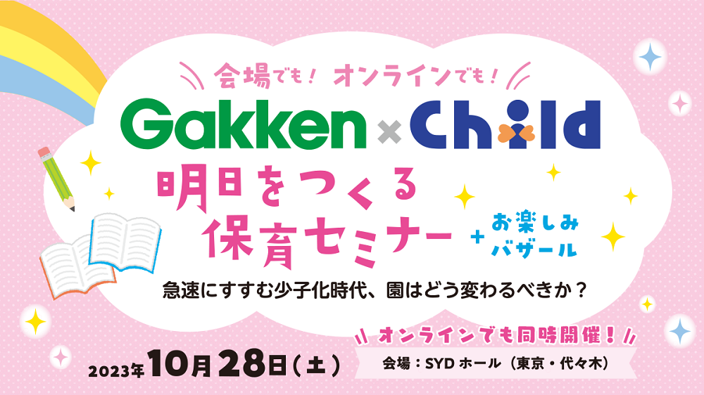 Gakken×Child 明日を作る保育セミナー+お楽しみバザール｜保育士・幼稚園教諭のための情報メディア【ほいくis／ほいくいず】